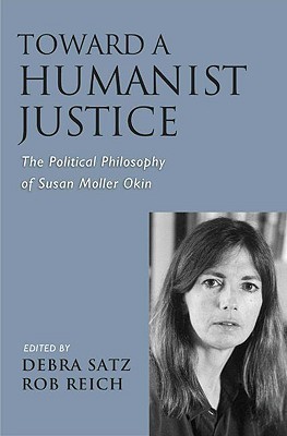 Toward a Humanist Justice: The Political Philosophy of Susan Moller ...