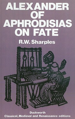 Alexander of Aphrodisias on Fate by R.W. Sharples | Goodreads