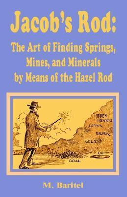 Jacob's Rod: The Art of Finidng Springs, Mines, and Minerals by Means ...