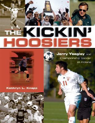 The Kickin' Hoosiers: Jerry Yeagley and Championship Soccer at Indiana ...