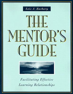 The Mentor's Guide: Facilitating Effective Learning Relationships by Lois J. Zachary | Goodreads