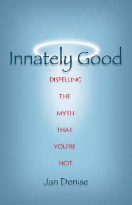 Innately Good: Dispelling the Myth That You're Not by Jan Denise ...