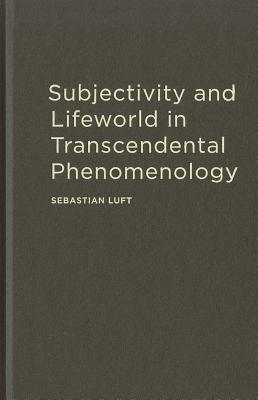 Subjectivity and Lifeworld in Transcendental Phenomenology by Sebastian ...