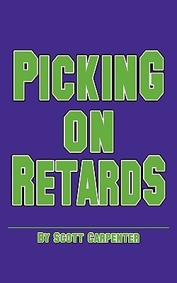 Picking on Retards by Scott Carpenter | Goodreads