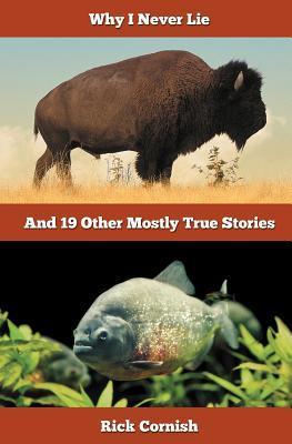 Why I Never Lie and 19 Other Mostly True Stories by Rick Cornish ...