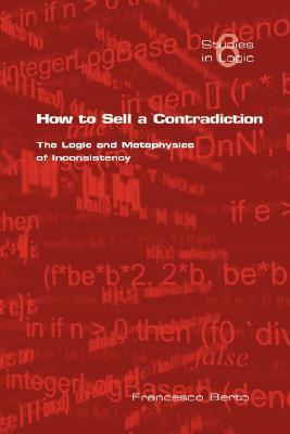 How to Sell a Contradiction: The Logic and Metaphysics of Inconsistency by Francesco Berto ...