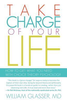 Take Charge of your Life: How to Get What you Need With Choice Theory Psychology by William ...