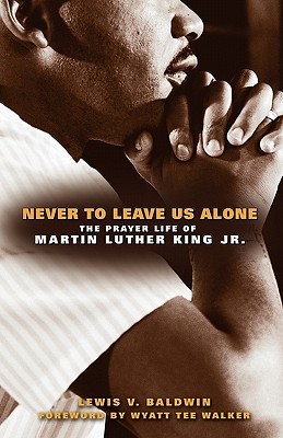 Never to Leave Us Alone: The Prayer Life of Martin Luther King Jr. by ...
