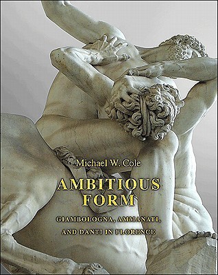 Ambitious Form: Giambologna, Ammanati, and Danti in Florence by Michael ...