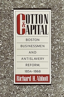 Cotton and Capital: Boston Businessmen and Antislavery Reform, 1854 ...