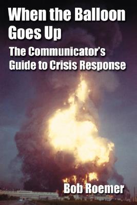 When the Balloon Goes Up: The Communicator's Guide to Crisis Response ...