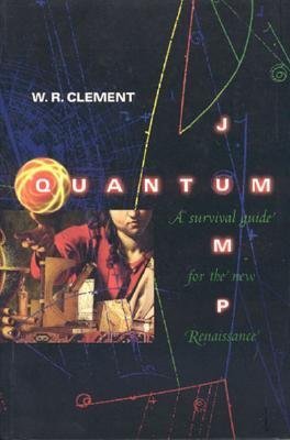Quantum Jump: A Survival Guide for the New Renaissance by W.R. Clement ...