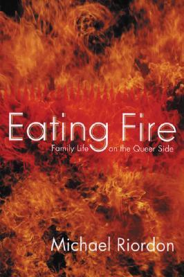 Eating Fire: Family Life on the Queer Side by Michael Riordon | Goodreads
