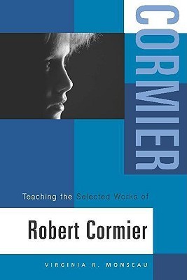 Teaching the Selected Works of Robert Cormier by Virginia R. Monseau ...