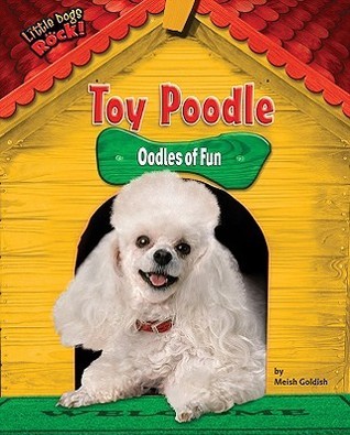Toy Poodle: Oodles of Fun (Little Dogs Rock!) by Meish Goldish | Goodreads