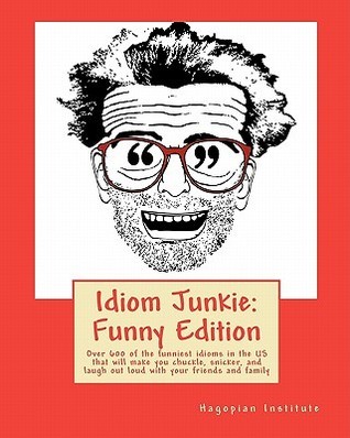 Idiom Junkie: Funny Edition: Over 600 of the funniest idioms in the US ...
