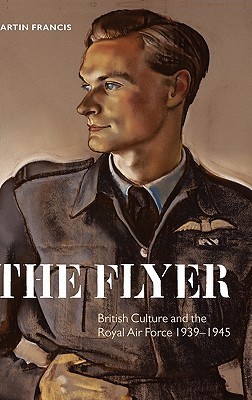 The Flyer: British Culture and the Royal Air Force, 1939-1945 by Martin ...