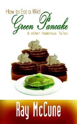 How to Eat a Wild Green Pancake: & Other Humorous Tales by Ray McCune ...