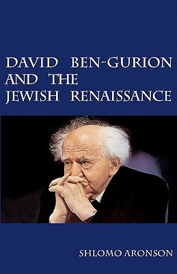 David Ben-Gurion and the Jewish Renaissance by Shlomo Aronson | Goodreads