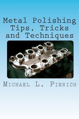 Metal Polishing Tips, Tricks and Techniques by Michael L. Pierich ...