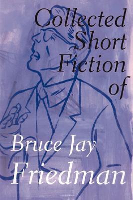 The Collected Short Fiction of Bruce Jay Friedman by Bruce Jay Friedman ...