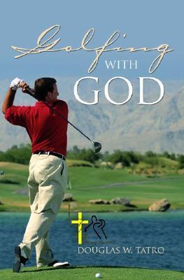 Golfing With God by Douglas W. Tatro | Goodreads