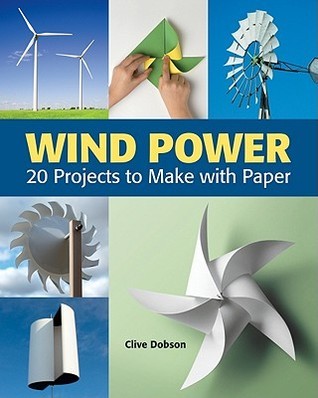 Wind Power: 20 Projects to Make with Paper by Clive Dobson | Goodreads