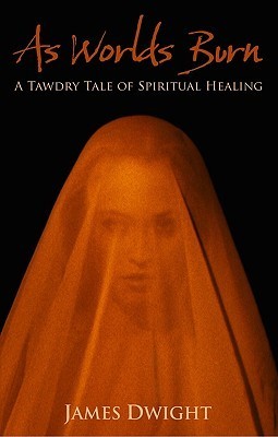 As Worlds Burn: A Tawdry Tale of Inspired Healing by James Dwight ...
