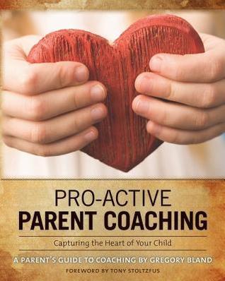 Pro-Active Parent Coaching: Capturing the Heart of Your Child A Parent ...