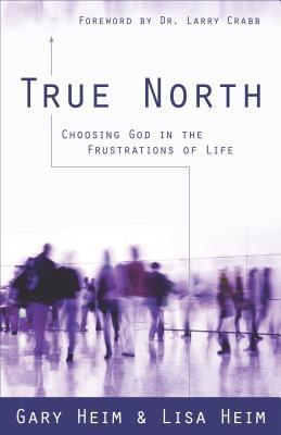 True North: Choosing God in the Frustrations of Life by Gary Heim ...
