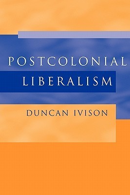 Postcolonial Liberalism by Duncan Ivison | Goodreads