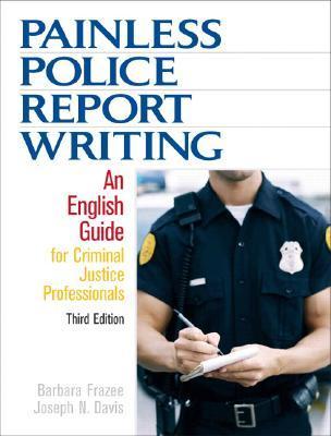 Painless Police Report Writing: An English Guide for Criminal Justice ...