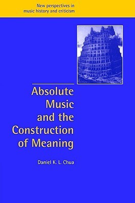 Absolute Music Construction Meaning by Daniel K. L. Chua | Goodreads
