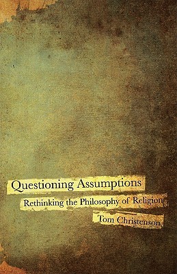 Questioning Assumptions: Rethinking the Philosophy of Religion by Tom ...