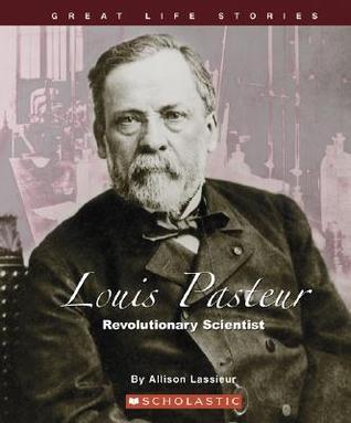 Louis Pasteur: Revolutionary Scientist by Allison Lassieur | Goodreads