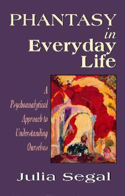 Phantasy in Everyday Life: A Psychoanalytical Approach to Understanding ...