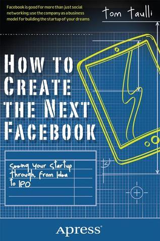 How to Create the Next Facebook: Seeing Your Startup Through, from Idea to IPO by Tom Taulli ...
