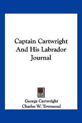 Captain Cartwright And His Labrador Journal by George Cartwright ...