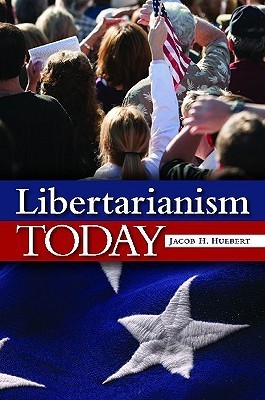 Libertarianism Today by Jacob H. Huebert | Goodreads