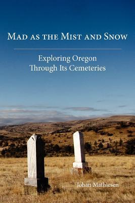 Mad as the Mist and Snow: Exploring Oregon Through Its Cemeteries by ...