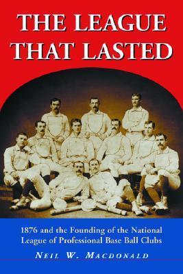 The League That Lasted: 1876 and the Founding of the National League of ...