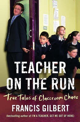 Teacher on the Run: True Tales of Classroom Chaos by Francis Gilbert ...