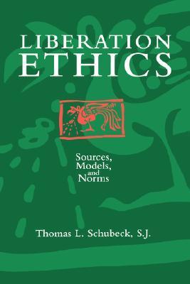 Liberation Ethics: Sources, Models, and Norms by Thomas L. Schubeck ...