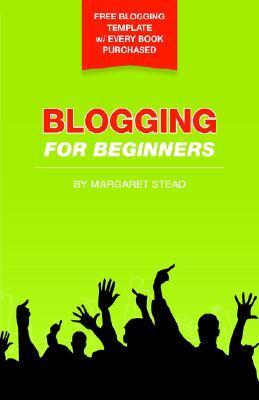 Blogging for Beginners by Margaret S. Stead | Goodreads