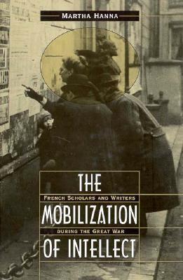 The Mobilization of Intellect: French Scholars and Writers during the ...