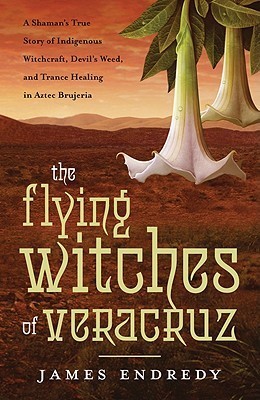 The Flying Witches of Veracruz: A Shaman's True Story of Indigenous ...