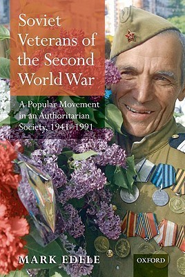 Soviet Veterans of World War II: A Popular Movement in an Authoritarian ...