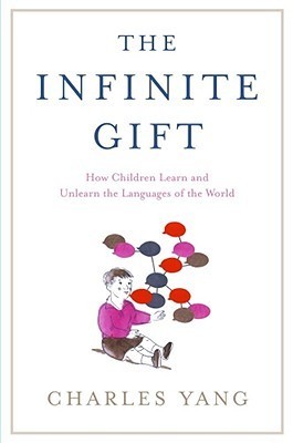 The Infinite Gift: How Children Learn and Unlearn the Languages of the ...