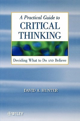 A Practical Guide to Critical Thinking: Deciding What to Do and Believe ...