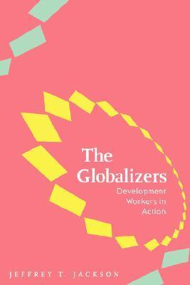 The Globalizers: Development Workers in Action by Jeffrey T. Jackson ...